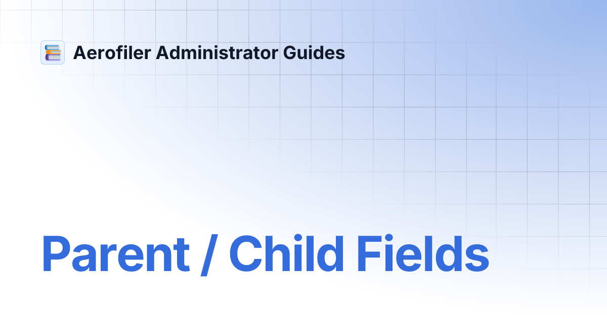 Parent / Child Fields | Aerofiler Administrator Guides
